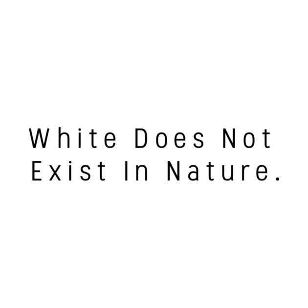 White does not exist in nature. - White - T-Shirt | TeePublic