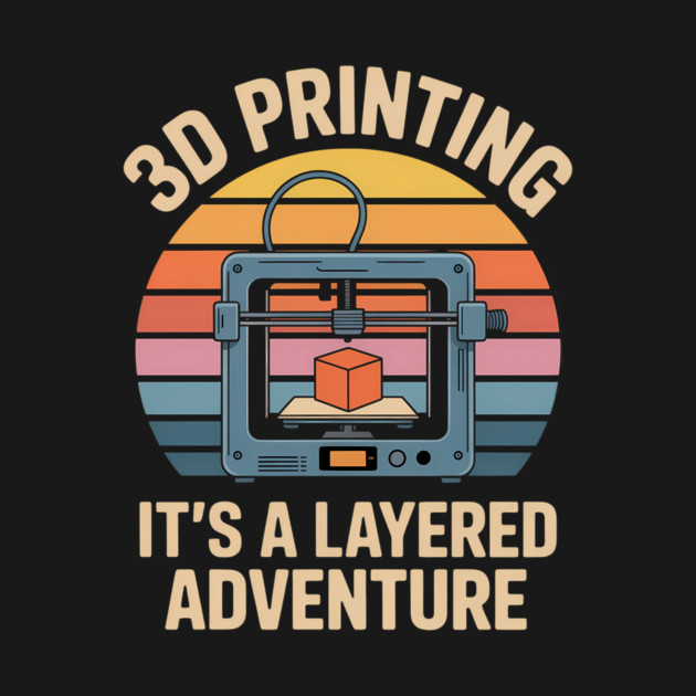 3D Printing It'S A Layered Adventure 3D Printer - 3d Printing - T-Shirt ...