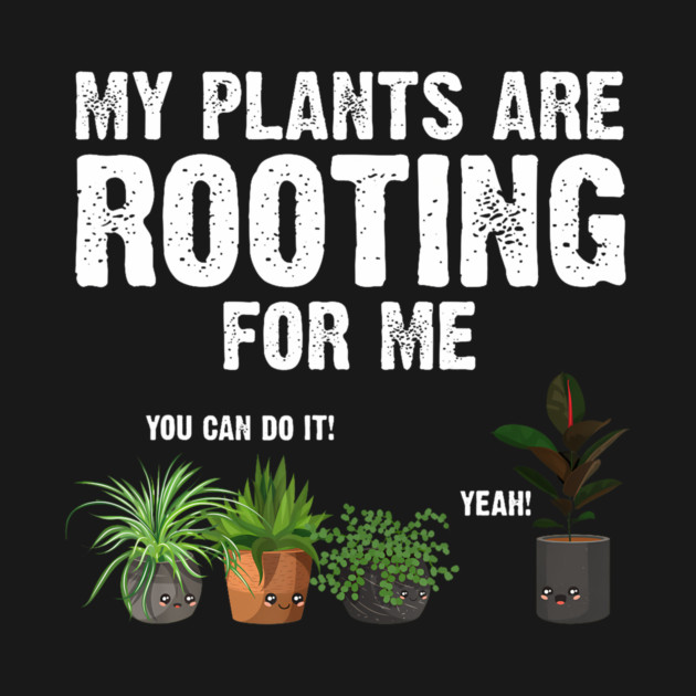 My Plants Are Rooting For Me - Gardening - T-Shirt | TeePublic