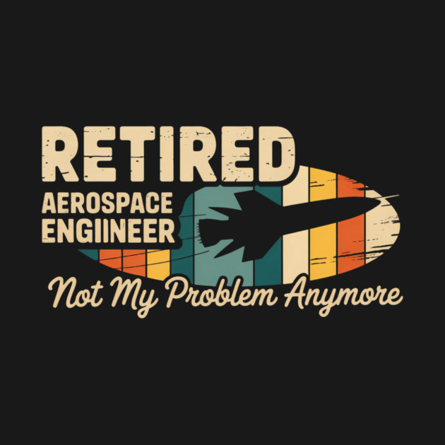 Retired Aerospace Engineer Not My Problem Anymore - Retired Aerospace ...
