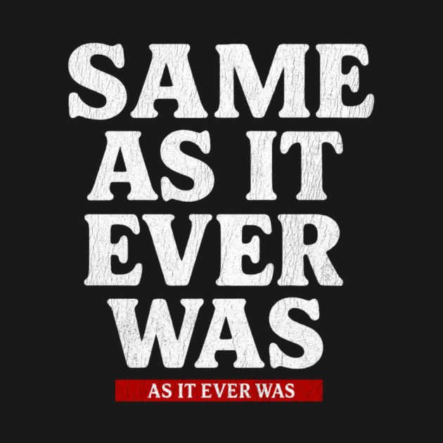 Same-As-It-Ever-Was - Same As It Ever Was - T-Shirt | TeePublic