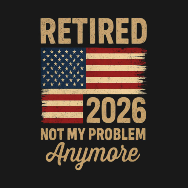 retired 2026 not my problem anymore - Retired 2026 Not My Problem ...