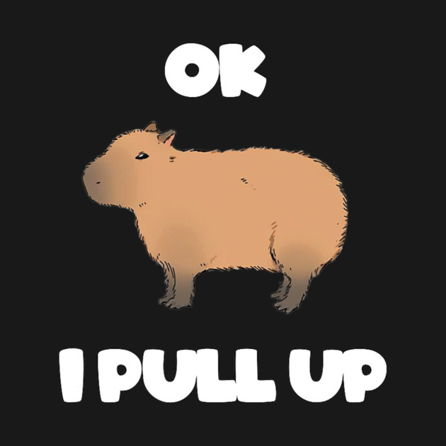 OK I Pull Up Capybara Meme - Capybara - T-Shirt | TeePublic