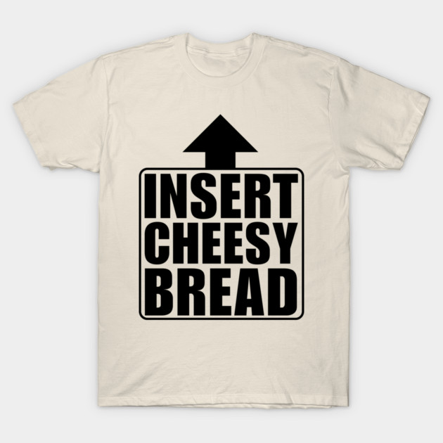 Insert Cheesy Bread - Insert Cheesy Bread - T-Shirt | TeePublic