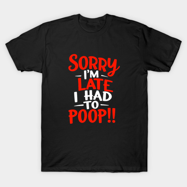 Sorry I'm Late I Had to Poop Funny Saying Quote - Sorry Im Late I Had ...