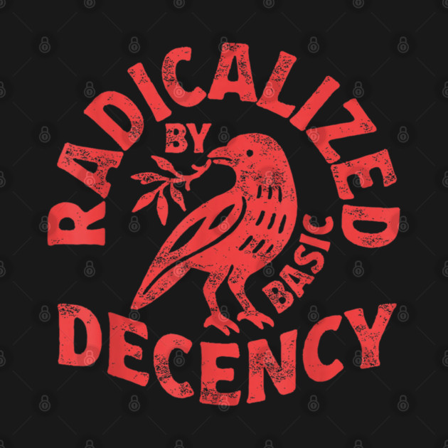Radicalized by Basic Decency - Radicalized By Decency - T-Shirt | TeePublic