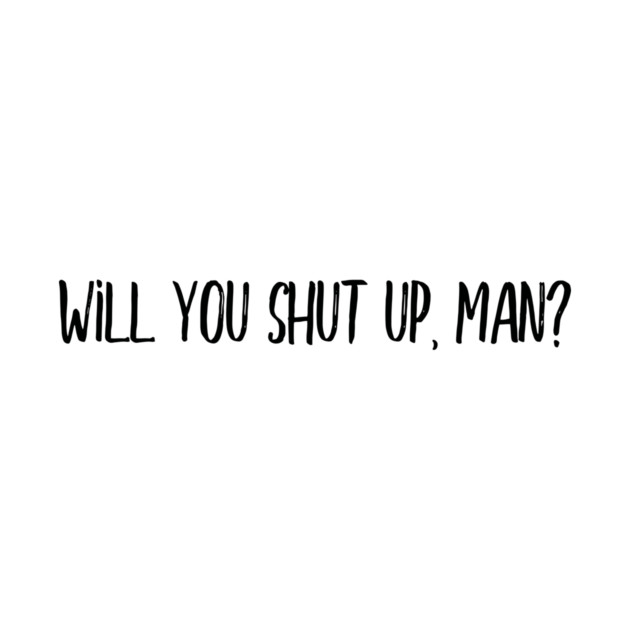 WILL YOU SHUT UP, MAN? - Will You Shut Up Man Humor Sarcasm - T-Shirt ...