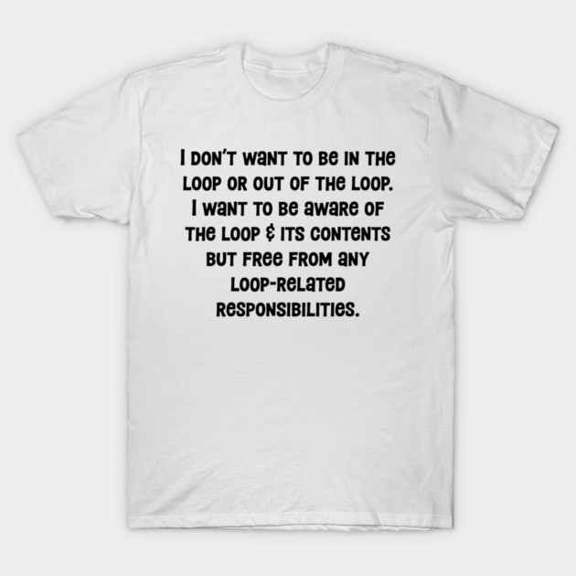 I-don’t-want-to-be-in-the-loop-or out of the loop.-I-want-to-be-aware ...