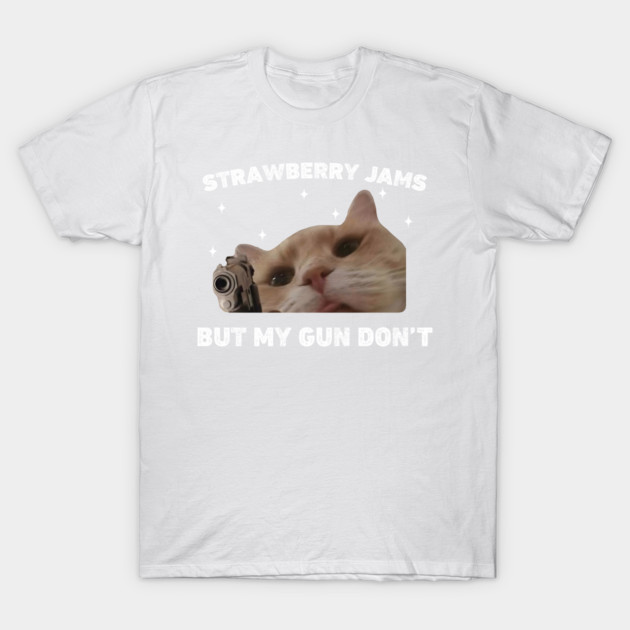 Strawberry Jams BUT MY GUN DONT - Funny Meme - Funny Cat Meme - T-Shirt ...