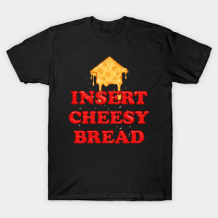 Insert Cheesy Bread Here Funny Meme T-Shirts for Sale | TeePublic
