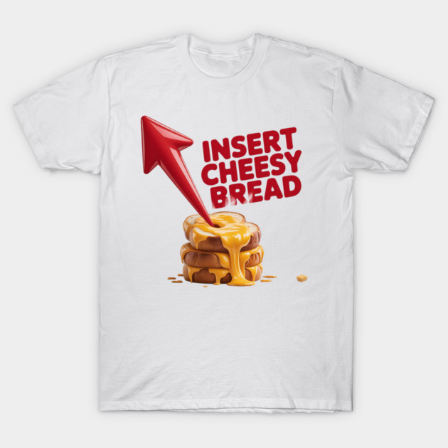 Insert-Cheesy-Bread - Insert Cheesy Bread - T-Shirt | TeePublic