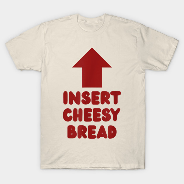 Insert Cheesy Bread - Cheesy Bread - T-Shirt | TeePublic