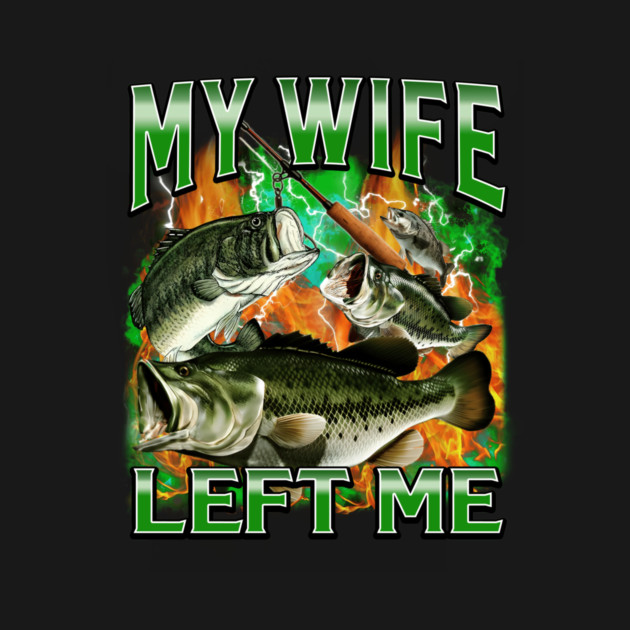 My Wife Left Me Fishing - Bass Angler Bootleg Y2K Funny Meme - Fishing ...