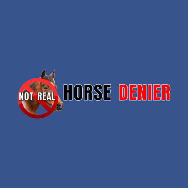 Horse Denier They Are Not Real Funny Horse - Quirky Humor - T-Shirt ...