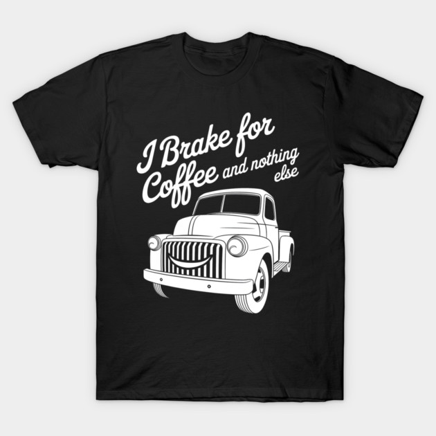 I Brake For Coffee And Nothing Else - Trucker Quote - T-Shirt | TeePublic