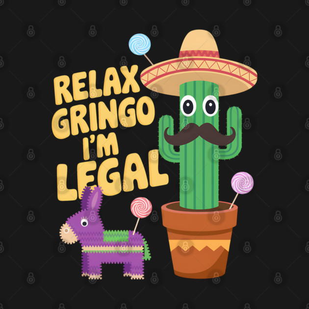 Cinco De Mayo Mexican Immigrant Relax Gringo Im Legal Funny - Cinco De ...
