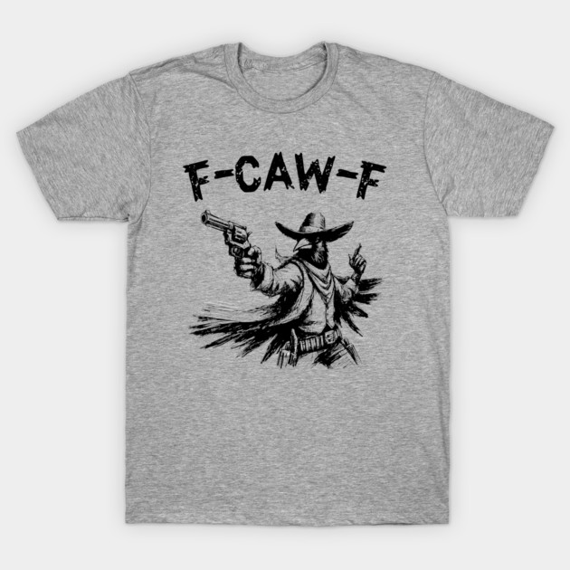 F-Caw-F Crow CowBoy Caw Funny Raven Bird - F Caw F - T-Shirt | TeePublic