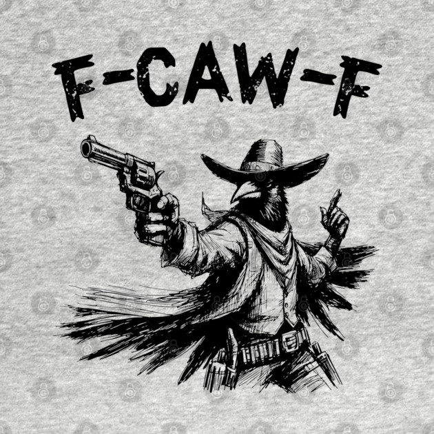 F-Caw-F Crow CowBoy Caw Funny Raven Bird - F Caw F - T-Shirt | TeePublic