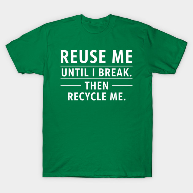 Reuse Until I Break Then Recycle Quote - Eco Friendly - T-Shirt | TeePublic