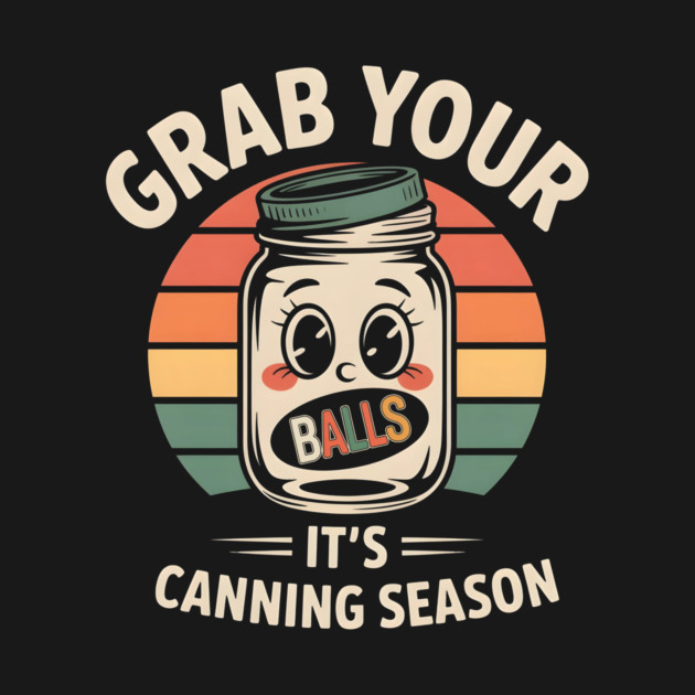 Grab Your Balls It's Canning Season - The perfect gift for anyone who ...