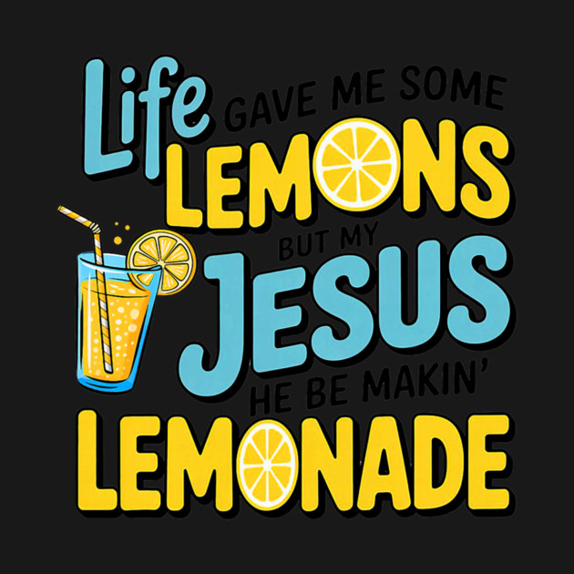 Life Gave Me Some Lemon But My Jesus He Be Makin' Lemonade - Jesus ...