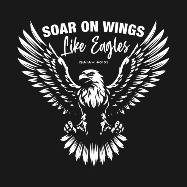 Soar On The Wings Like Eagles Isaiah 40 31 - Soar On The Wings Like Eagles Isaiah 40 - T-Shirt ...