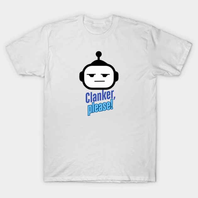 Clanker, Please! Annoyed Robot, Anti Clanker/AI - Clanker - T-Shirt ...