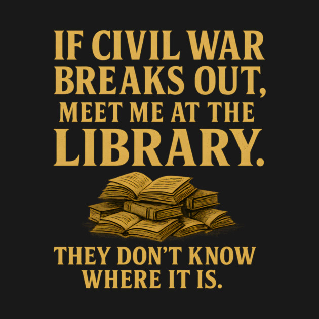 IF CIVIL WAR BREAKS OUT, MEET ME AT THE LIBRARY. - If Civil War Breaks ...