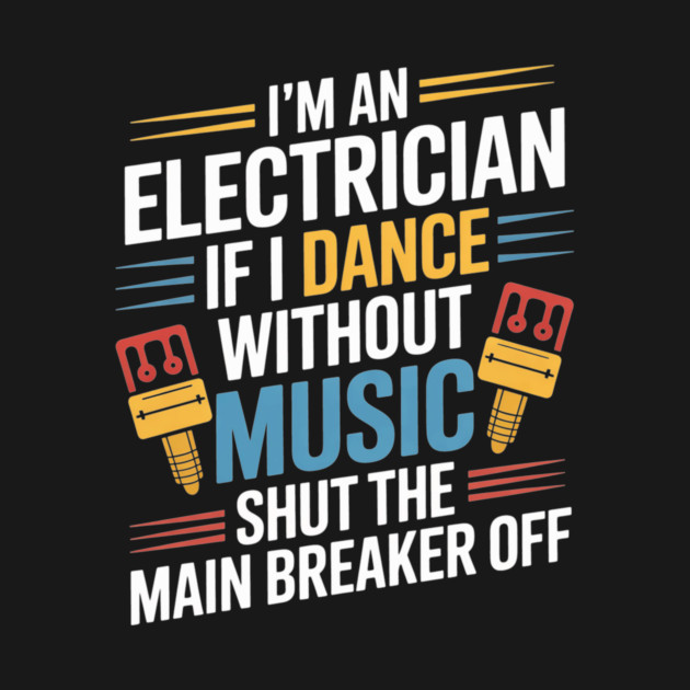 I'm an electrician if I dance without music shut the main breaker off ...