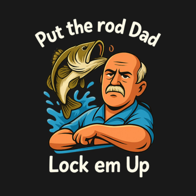 Fishing Dad Humor – "Put the Rod, Lock 'Em Up" - Fishing Lover - T ...