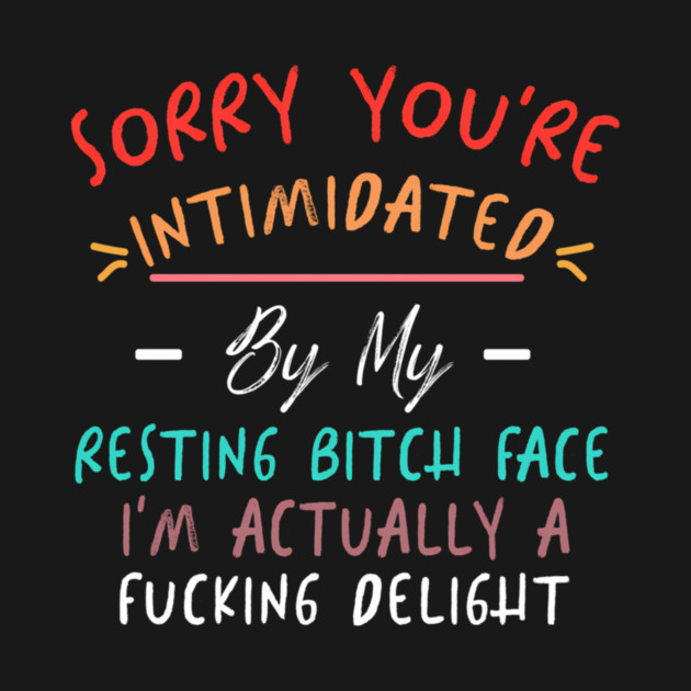 Sorry You're Intimidated By Resting Face I'm Actually - Resting Bitch ...