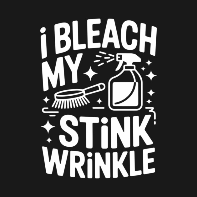 I Bleach My Stink Wrinkle Funny Joke Humor - Funny Joke Humor - T-Shirt ...