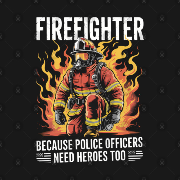 Firefighter Because Police Officers Need Heroes Too Fireman ...