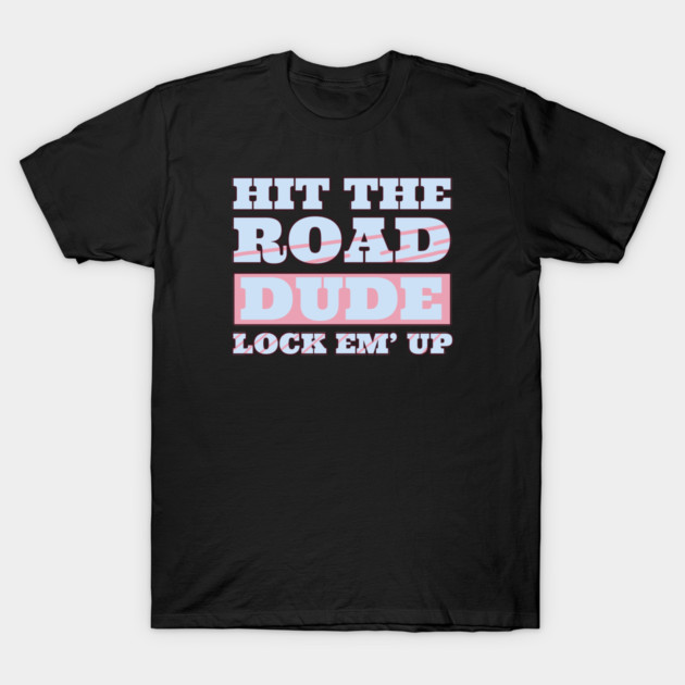 Hit The Road Dude Lock Em' Up - Dude - T-Shirt | TeePublic