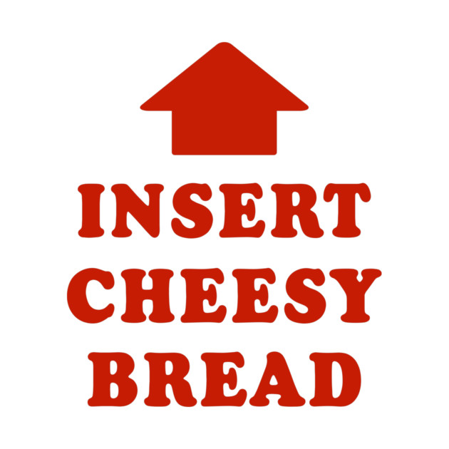 Insert Cheesy Bread - Cheesy Bread - T-Shirt | TeePublic