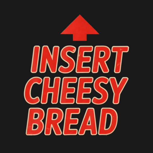 Insert Cheesy Bread - Custom Bread Phrase - T-Shirt | TeePublic
