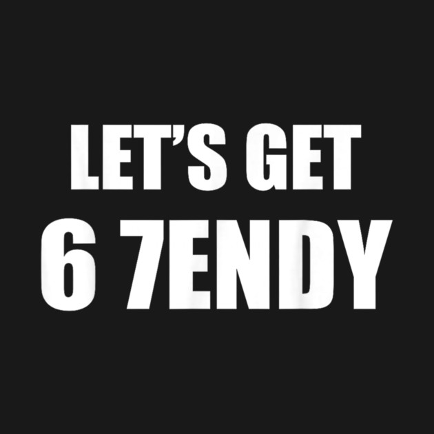 67 Six Seven Sendy 6 7endy Let's Get Sendy 67 Meme Funny 6 7 - 67 Six ...