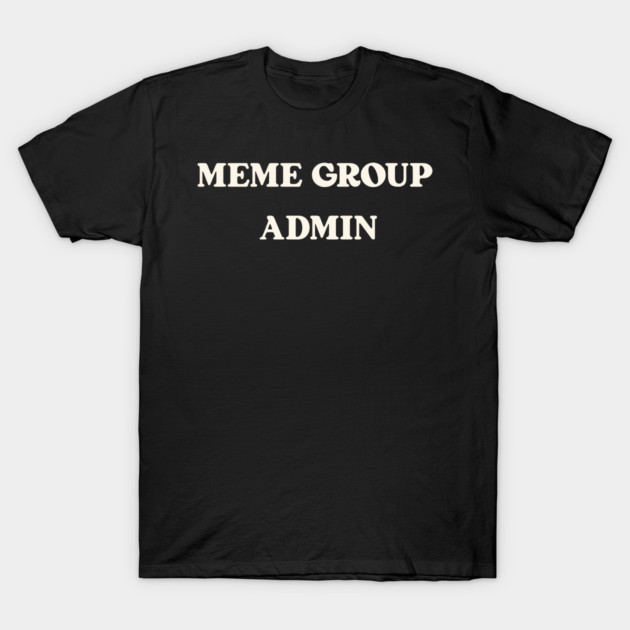 Meme Group Admin - Meme - T-Shirt | TeePublic