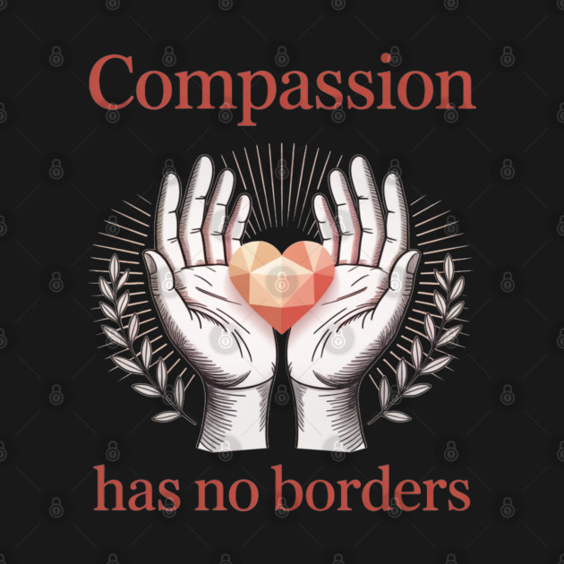 Compassion Has No Borders 3 - Compassion Has No Borders - T-Shirt ...