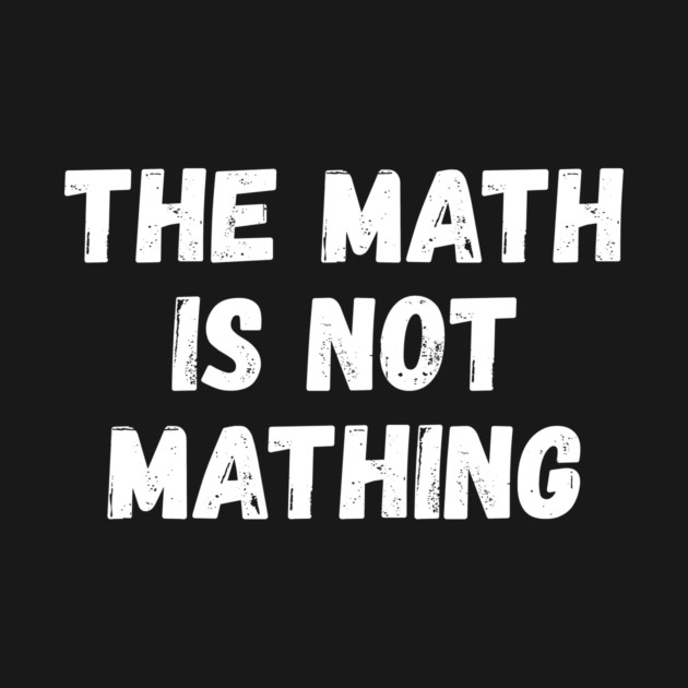 The Math Is Not Mathing | Funny Math Meme Teacher Student - The Math Is ...
