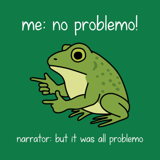 Frog Me No Problemo Narrator But It was All Problemo - Meme - T-Shirt ...