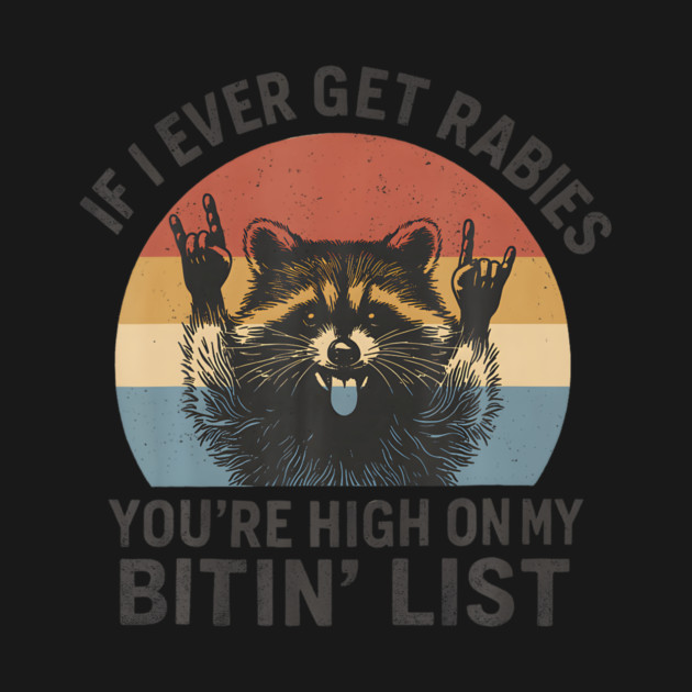 If I Ever Get Rabies You're High On My Bitin' List Raccoon - Raccoon ...