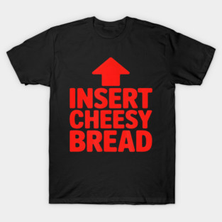 Insert Cheesy Bread Here Funny Meme T-Shirts for Sale | TeePublic