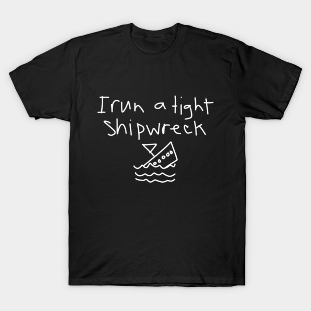 I Run a Tight Shipwreck - I Run A Tight Shipwreck - T-Shirt | TeePublic