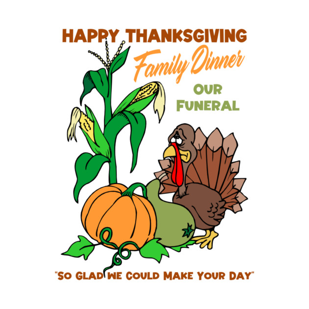 Family Dinner Our Funeral Funny Thanksgiving Turkey and Side Dishes ...