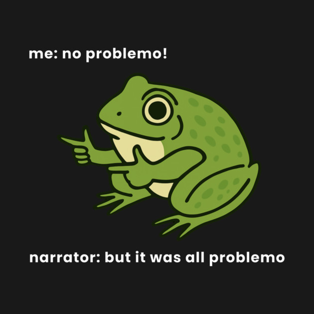 Me No Problemo Narrator But It Was All Problemo Funny Frog Meme - Me No Problemo - T-Shirt ...
