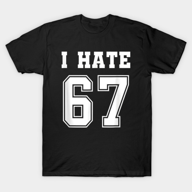 I Hate 67 Meme Anti 6 7 Tee Funny Six Seven Slang - I Hate 67 Meme - T-Shirt | TeePublic