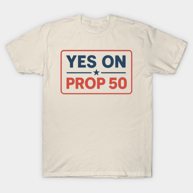 YES ON PROP 50 - Yes On Prop 50 - T-Shirt | TeePublic