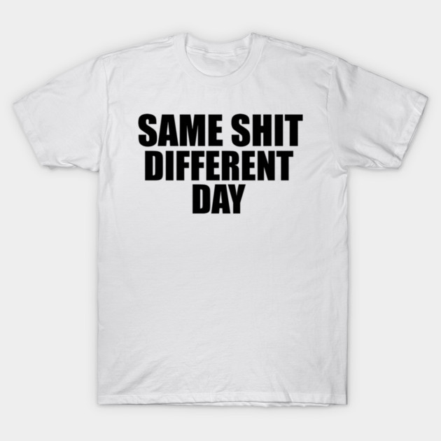 Same Shit Different Day - Same Shit Different Day - T-Shirt | TeePublic