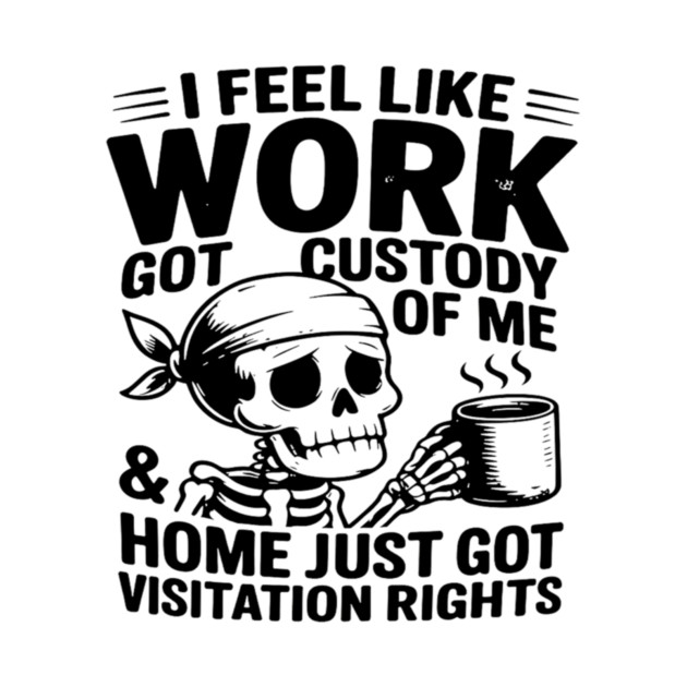 i feel like work got custody funny skeleton - I Feel Like Work Got ...